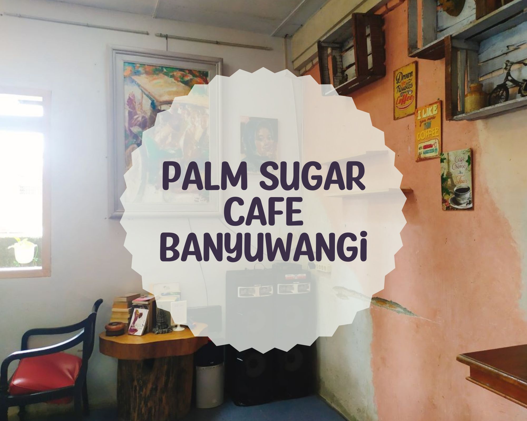 PALM SUGAR CAFE BANYUWANGI, CAFE DAN GALERI LUKIS YANG NYENTRIK | Blogger Perempuan Network