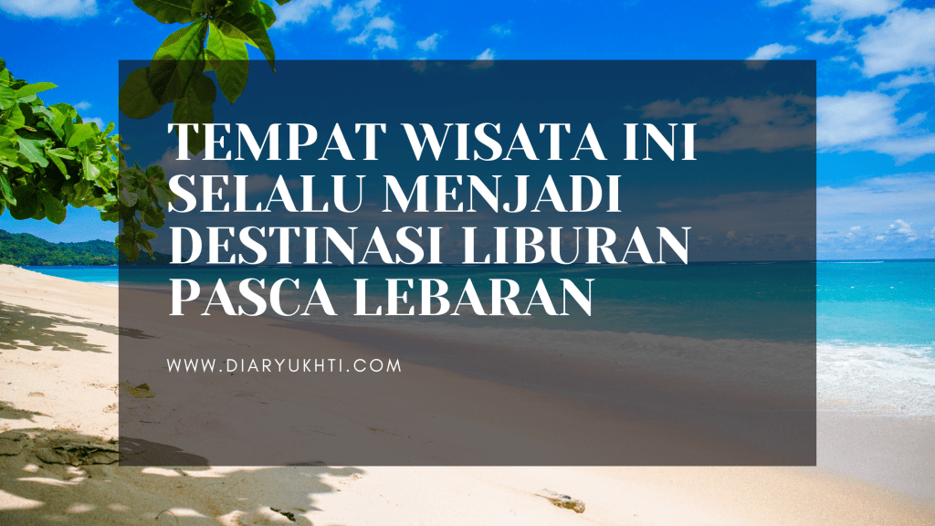 TEMPAT WISATA INI SELALU MENJADI DESTINASI LIBURAN PASCA LEBARAN ...